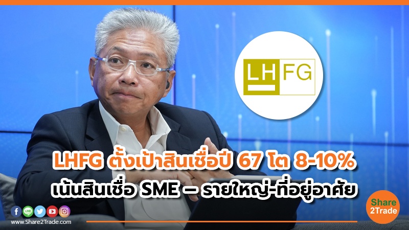 LHFG ตั้งเป้าสินเชื่อปี67โต8-10% เน้นสินเชื่อ SME – รายใหญ่-ที่อยู่อาศัย | Share2Trade